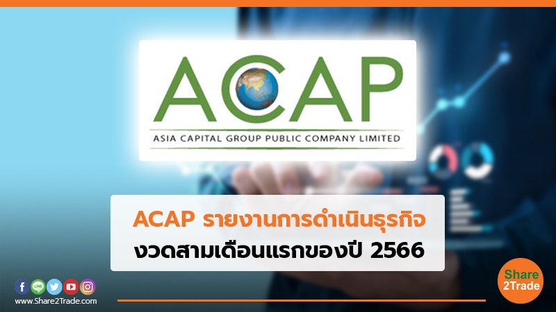 ACAP รายงานการดำเนินธุรกิจ งวดสามเดือนแรกของปี 2566 | Share2Trade